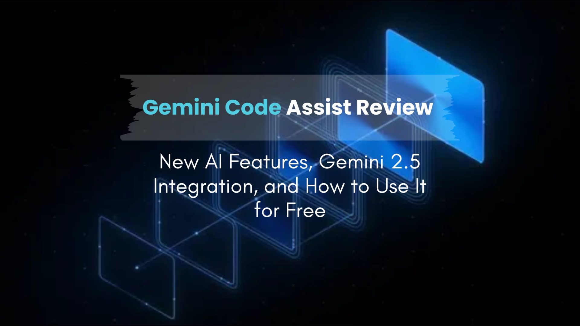 Gemini Code Assist Review: New AI Features, Gemini 2.5 Integration, and How to Use It for Free